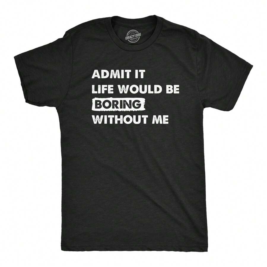 Mens Admit It Life Would Be Boring Without Me T Shirt Funny Outgoing ...