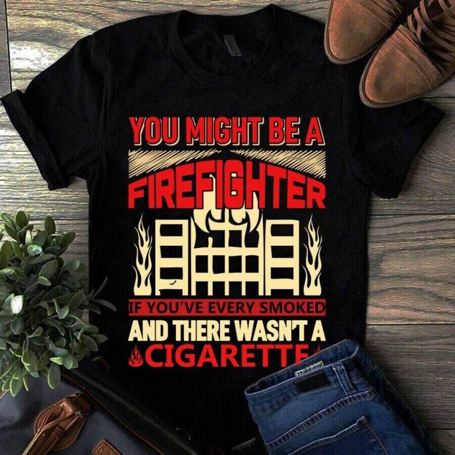 You Might Be A Firefighter If You've Every Smoked And There Wasn't A ...