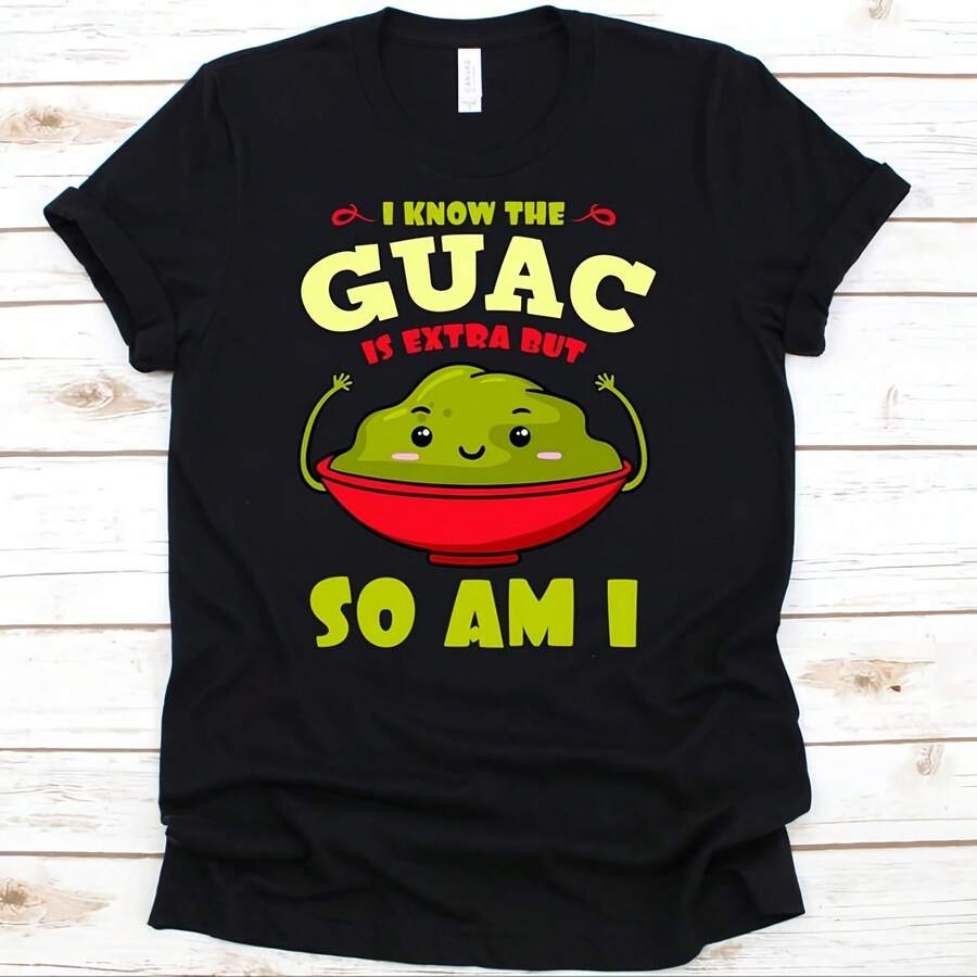 I Know The Guac Is Extra But So Am I Shirt, Guac, Guacamole, Avocado ...