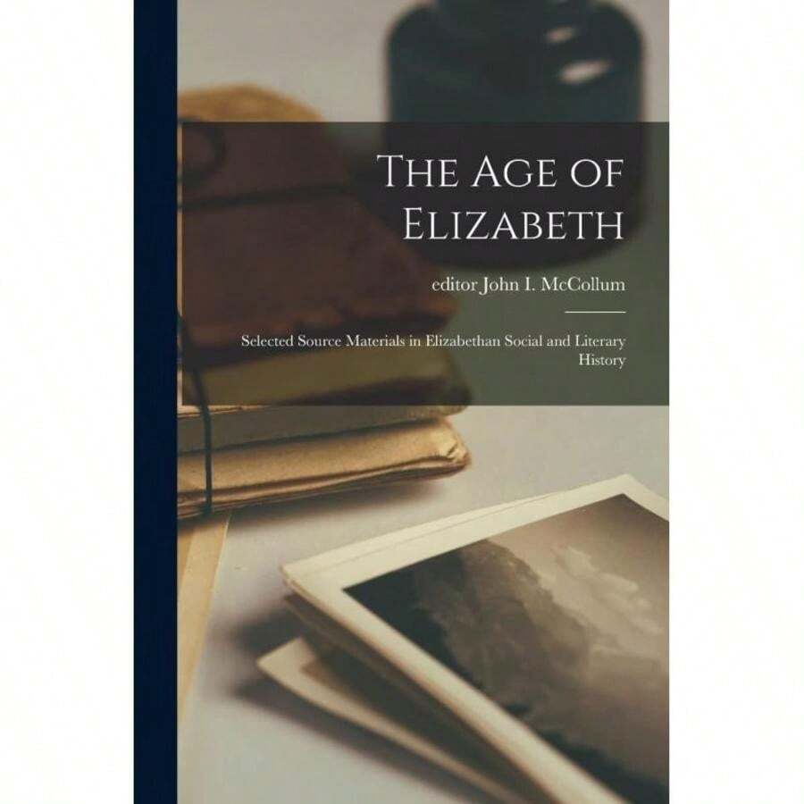 The Age Of Elizabeth;Selected Source Materials In Elizabethan Social ...