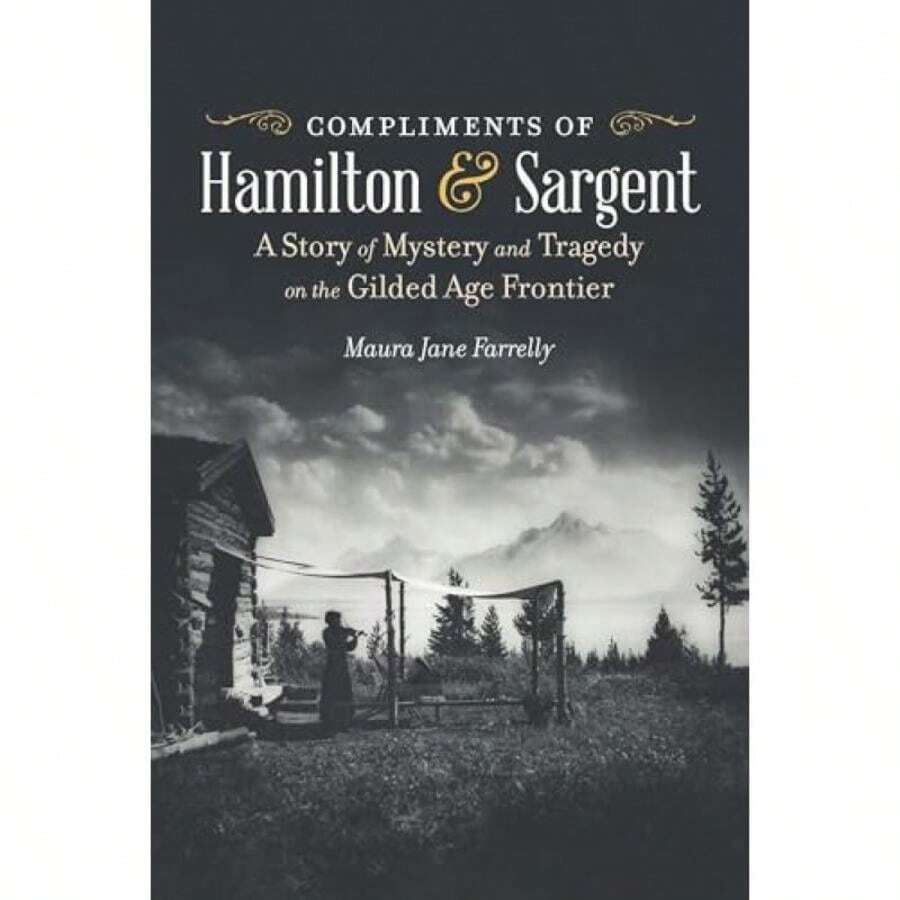 Compliments Of Hamilton And Sargent:A Story Of Mystery And Tragedy On The Gilded Age Frontier ...