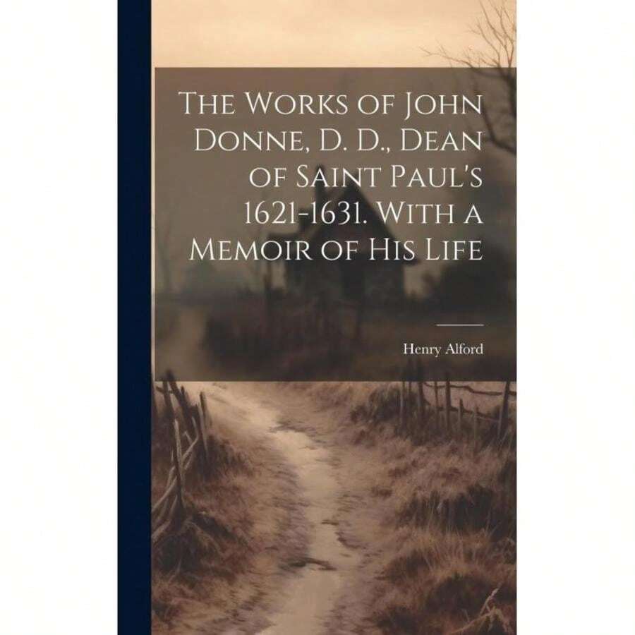 The Works Of John Donne, D.D., Dean Of Saint Paul's 1621-1631.With A ...
