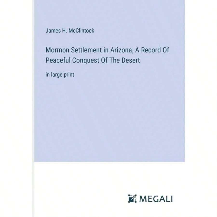 Mormon Settlement In Arizona;A Record Of Peaceful Conquest Of The ...