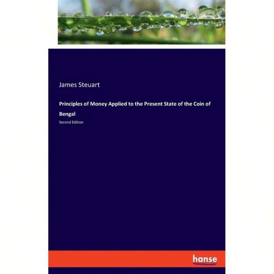 Principles Of Money Applied To The Present State Of The Coin Of Bengal ...