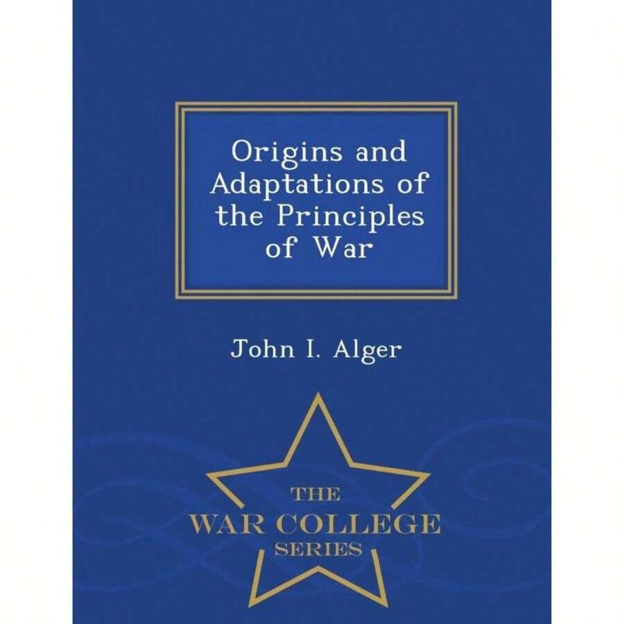 Origins And Adaptations Of The Principles Of War - War College Series ...