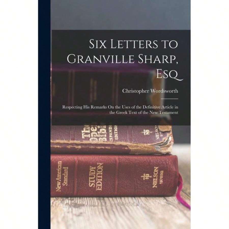 Six Letters To Granville Sharp, Esq:Respecting His Remarks On The Uses ...