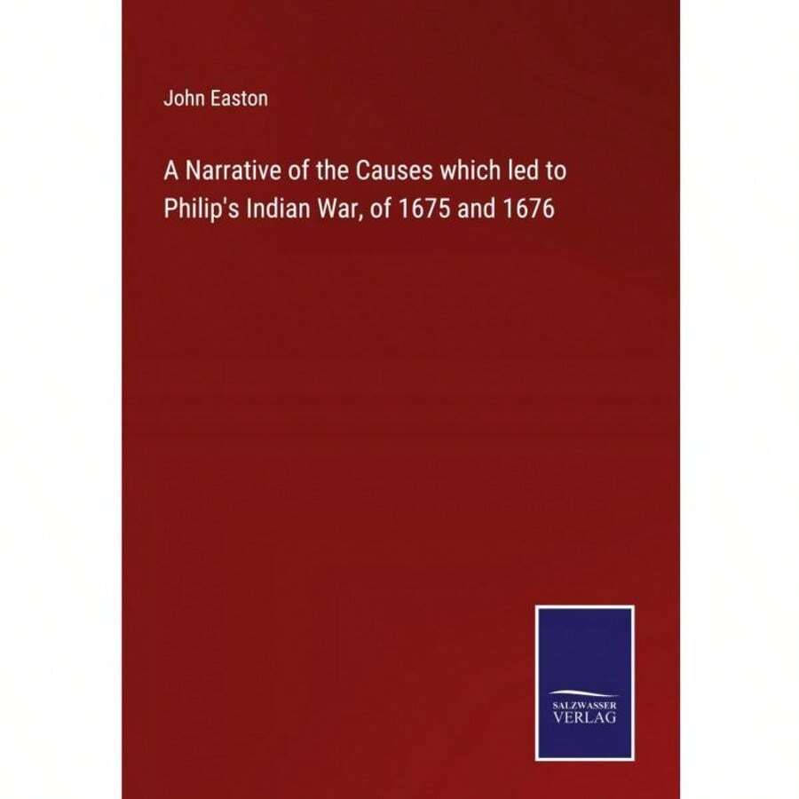 A Narrative Of The Causes Which Led To Philip's War, Of 1675 And 1676 ...