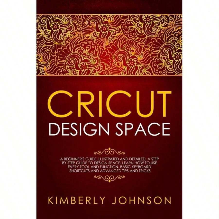 Cricut Design Space:A Beginner's Guide Illustrated And Detailed.A Step ...