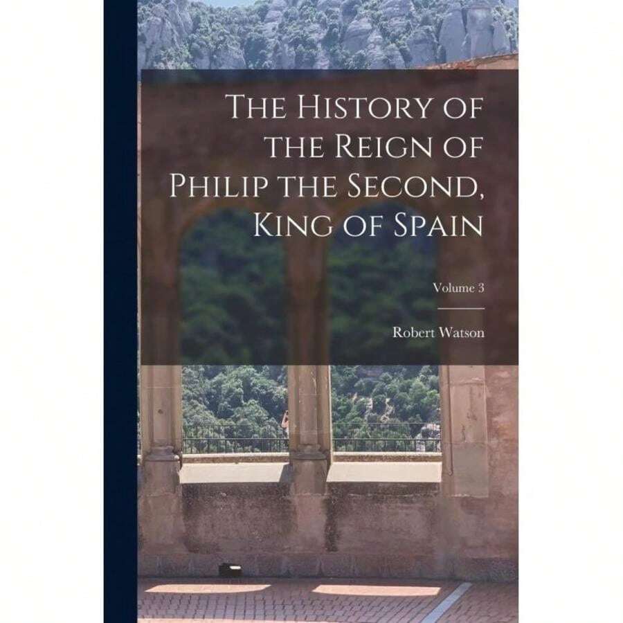 The History Of The Reign Of Philip The Second, King Of Spain;Volume 3 ...