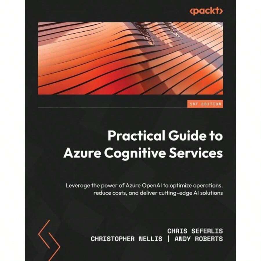 Practical Guide To Azure Cognitive Servicesleverage The Power Of Azure Openai To Optimize