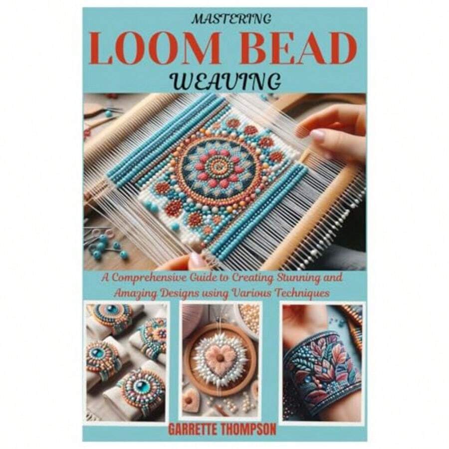 MASTERING LOOM BEAD WEAVING: A Comprehensive Guide To Creating Stunning ...