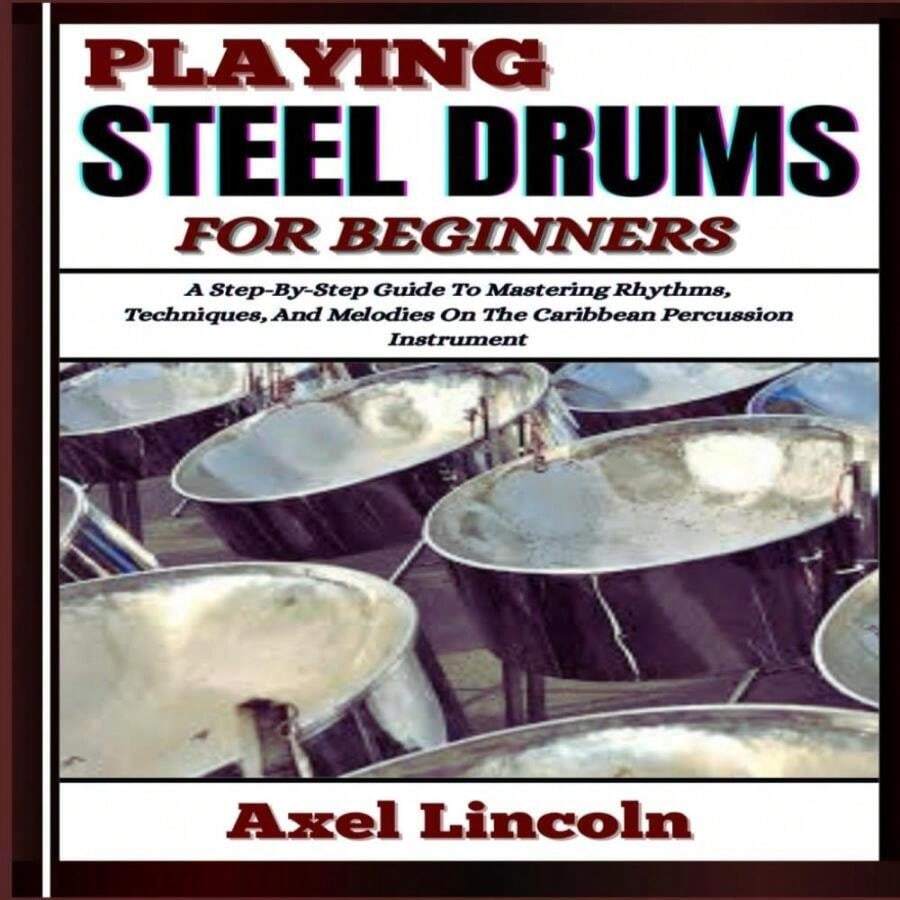 PLAYING STEEL DRUMS FOR BEGINNERS: A Step-By-Step Guide To Mastering ...