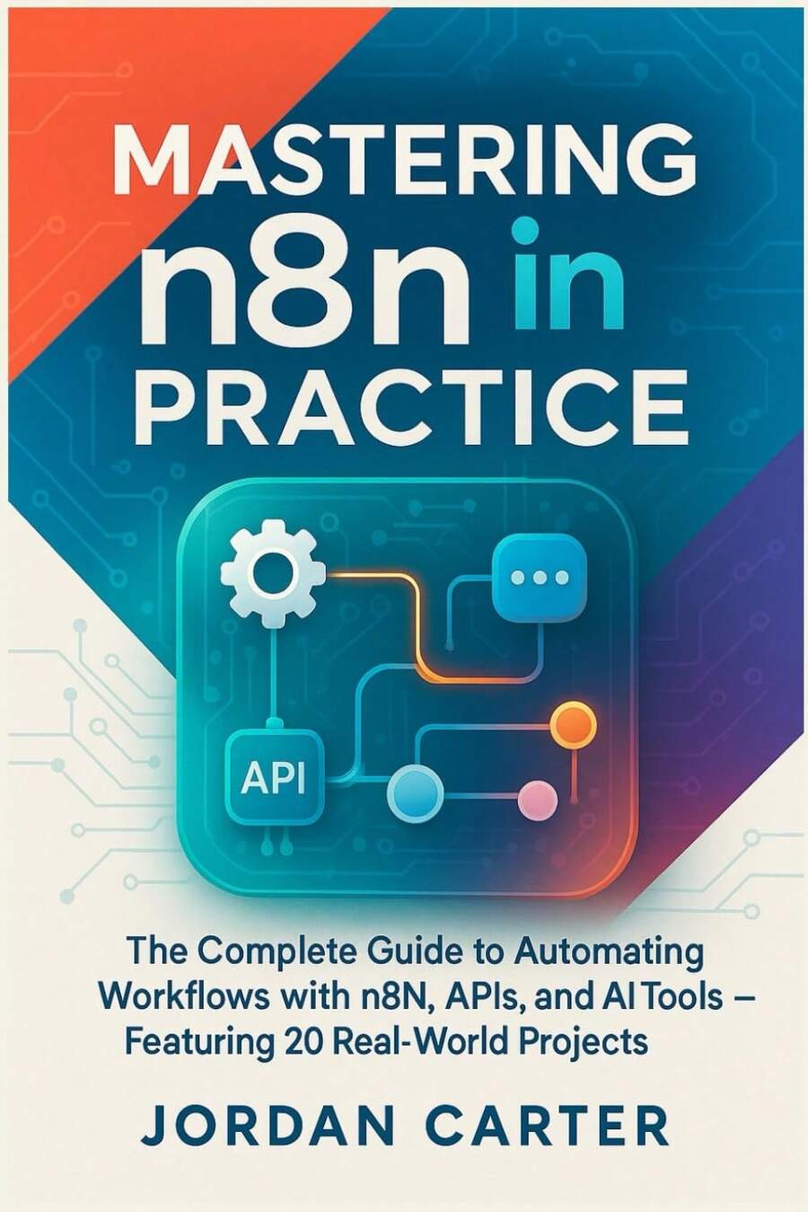 Mastering N8n In Practice: The Complete Guide To Automating Workflows With N8n, APIs, And AI ...